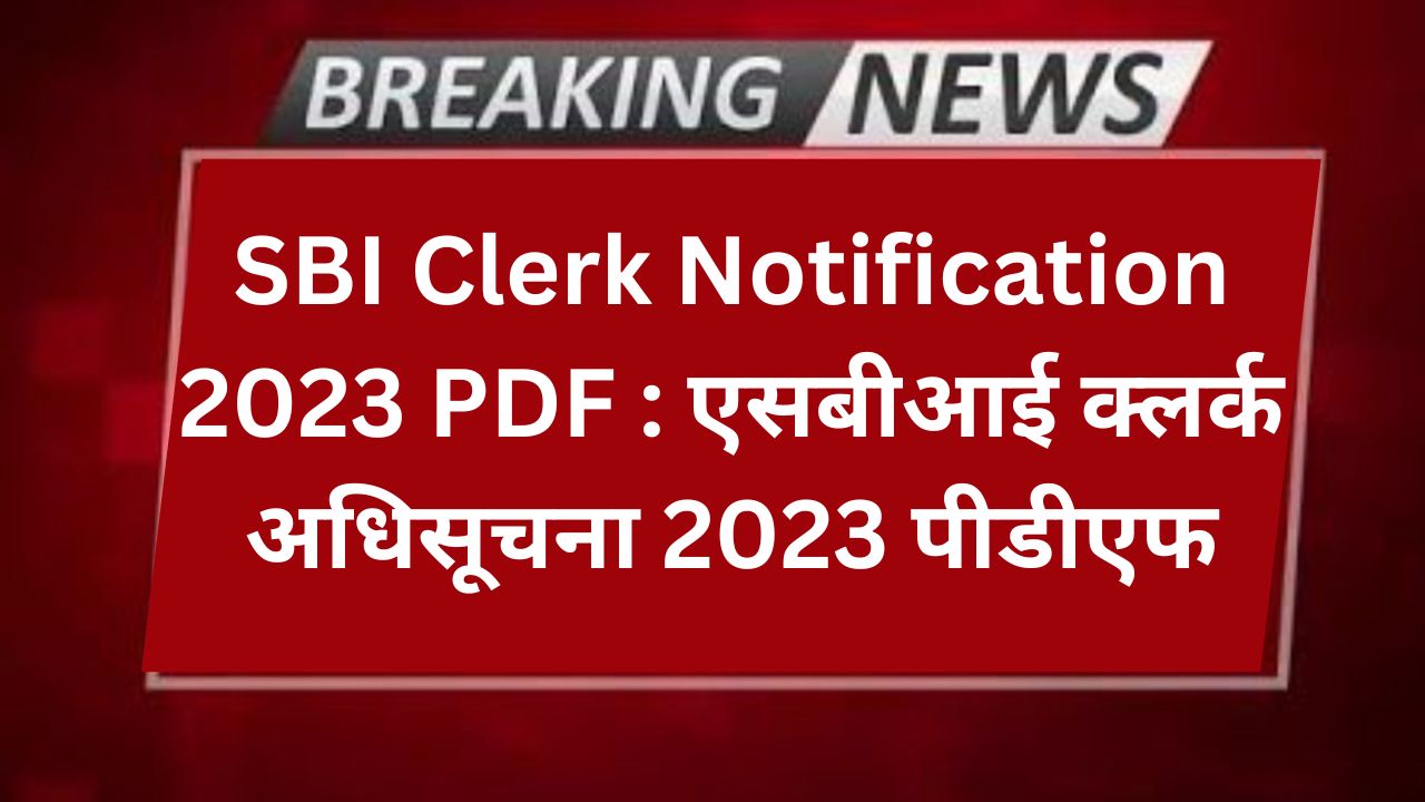 SBI Clerk Notification 2023 PDF : एसबीआई क्लर्क अधिसूचना 2023 पीडीएफ